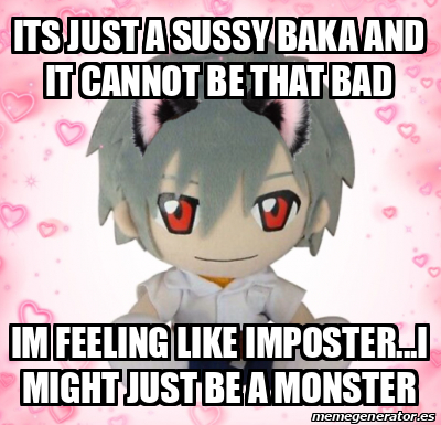 Meme Personalizado - its just a sussy baka and it cannot be that bad im ...