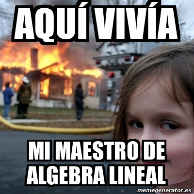 Meme Disaster Girl - aQUÍ VIVÍA mI MAESTRO DE ALGEBRA LINEAL - 32353696