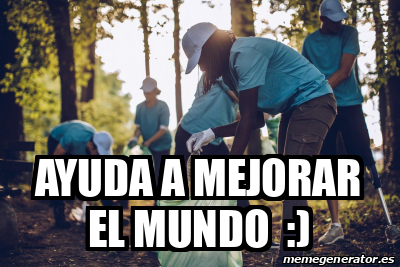 Meme Personalizado - AYUDA A MEJORAR EL MUNDO :) - 32353718