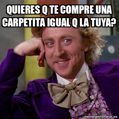 Meme Willy Wonka - quieres q te compre una carpetita igual q la tuya ...