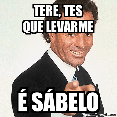 Meme Julio Iglesias - Tere, tes que levarme É sábelo - 32354268
