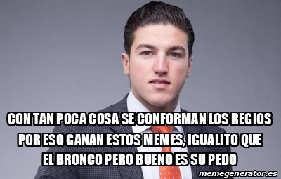 Meme Personalizado - Con tan poca cosa se conforman los regios por eso ...