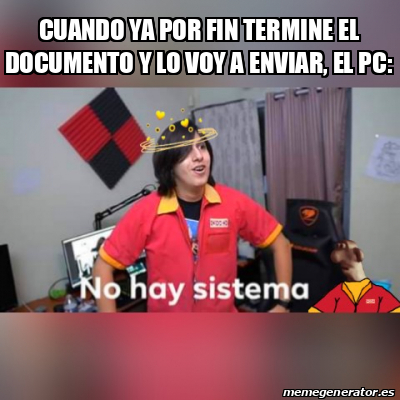 Meme Personalizado - cuando ya por fin termine el documento y lo voy a ...