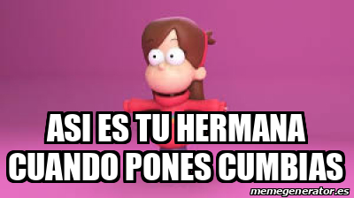 Meme Personalizado - ASI ES TU HERMANA CUANDO PONES CUMBIAS - 32355319