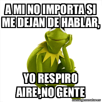 Meme Kermit the frog - A mi no importa si me dejan de hablar, Yo ...