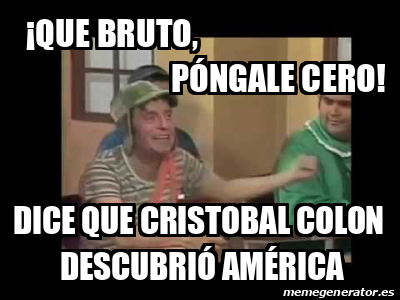 Meme Personalizado - ¡que bruto, PÓNGALE cero! dice que cristobal colon ...