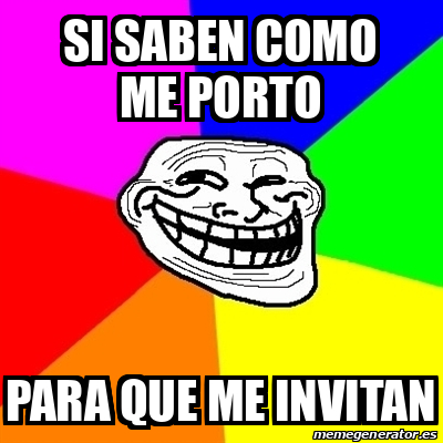 Meme Troll - Si saben como me porto Para que me invitan - 32356373
