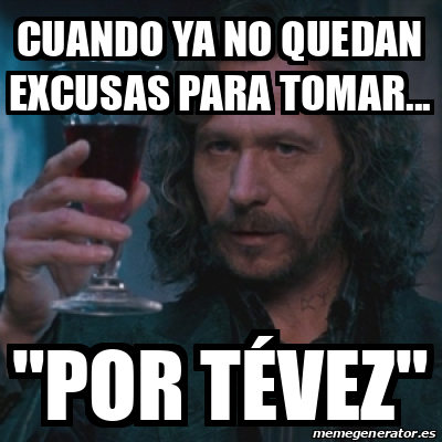 Meme Personalizado - Cuando ya no quedan excusas para tomar... "Por ...