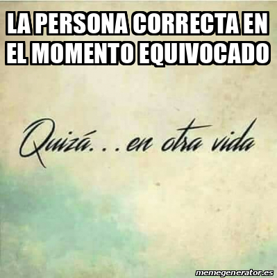 Meme Personalizado - La persona correcta en el momento equivocado ...