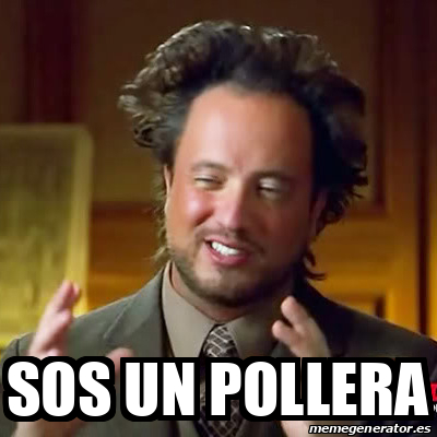 Meme Ancient Aliens - Sos un pollera - 32356609