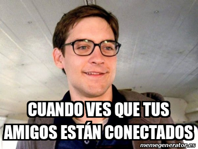 Meme Personalizado - Cuando ves que tus amigos están conectados - 32356788