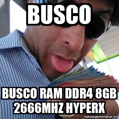 Meme Personalizado - BUSCO BUSCO RAM DDR4 8GB 2666MHZ HYPERX - 32356827