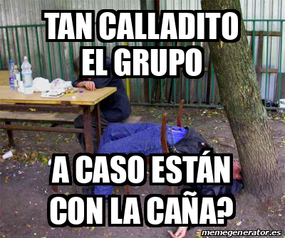Meme Personalizado - TAN CALLADITO EL GRUPO A CASO ESTÁN CON LA CAÑA ...