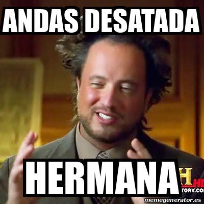 Meme Ancient Aliens - Andas desatada Hermana - 32357283