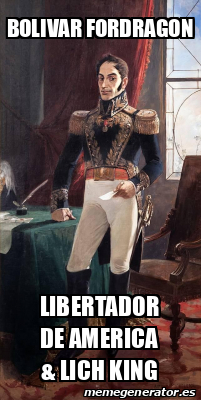 Meme Personalizado - BolIVar FORDRAGON LiberTADOR DE AMERICA & LiCH ...