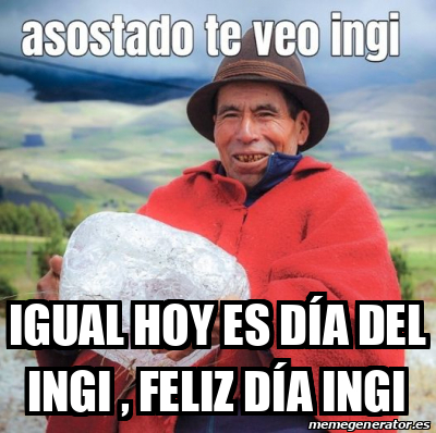 Meme Personalizado - igual hoy es día del ingi , feliz día ingi - 32359464