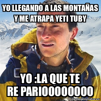 Meme Bear Grylls - yo llegando a las montañas y me atrapa yeti tuby yo ...