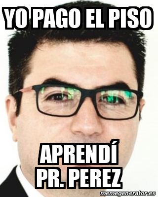 Meme Personalizado - Yo pago el piso Aprendí Pr. Perez - 32359687