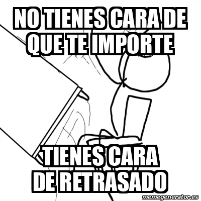 Meme Desk Flip Rage Guy - No tienes cara de que te importe Tienes cara ...