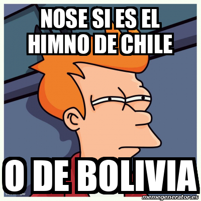 Meme Personalizado - Nose si es el himno de Chile O de Bolivia - 32360368