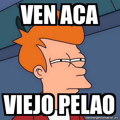 Meme Futurama Fry - VEN ACA VIEJO PELAO - 32360371