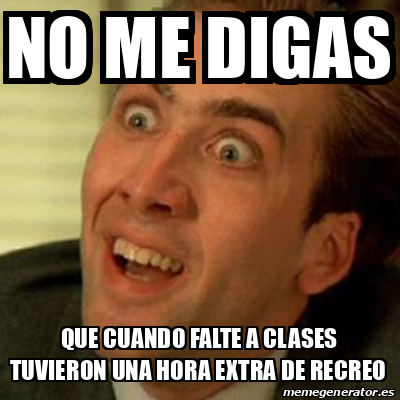 Meme No me digas - No me digas Que cuando falte a clases tuvieron una ...
