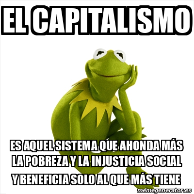 Meme Kermit the frog - El capitalismo Es aquel sistema que ahonda más ...
