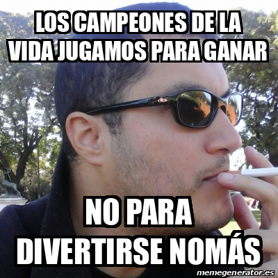 Meme Personalizado - los campeones de la vida jugamos para ganar no ...