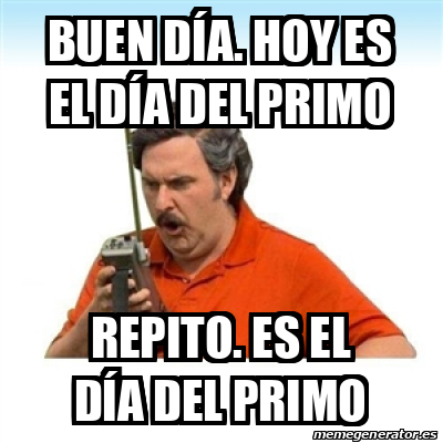 Meme Personalizado - Buen día. Hoy es el día del primo Repito. Es el ...