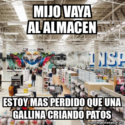 Meme Personalizado - mijo vaya al almacen estoy mas perdido que una ...
