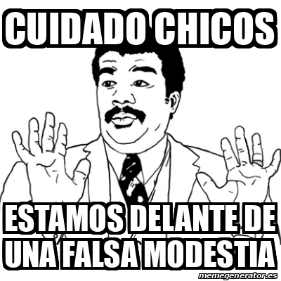 Meme Ay Si - CUIDADO CHICOS ESTAMOS DELANTE DE UNA FALSA MODESTIA ...