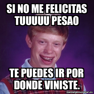 Meme Bad Luck Brian - Si no me felicitas tuuuuu pesao Te puedes ir por ...