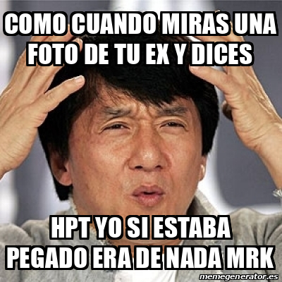 Meme Jackie Chan - Como cuando miras una foto de tu ex y dices HPT yo ...