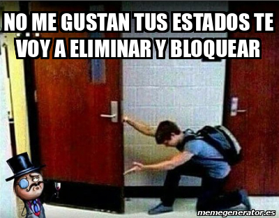 Meme Personalizado - No me gustan tus estados te voy a eliminar y ...