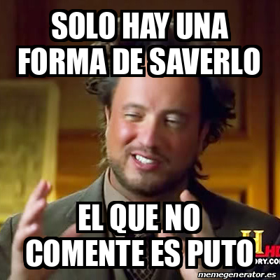 Meme Ancient Aliens - SOLO HAY UNA FORMA DE SAVERLO El que no comente ...