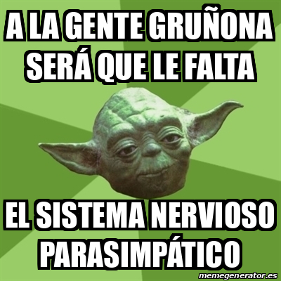Meme Yoda - A LA GENTE GRUÑONA SERÁ QUE LE FALTA EL SISTEMA NERVIOSO ...