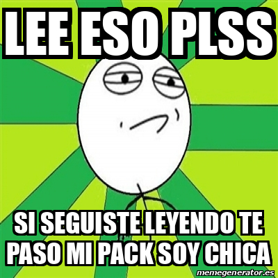 Meme Challenge Accepted - LEE ESO PLSS SI SEGUISTE LEYENDO TE PASO MI ...
