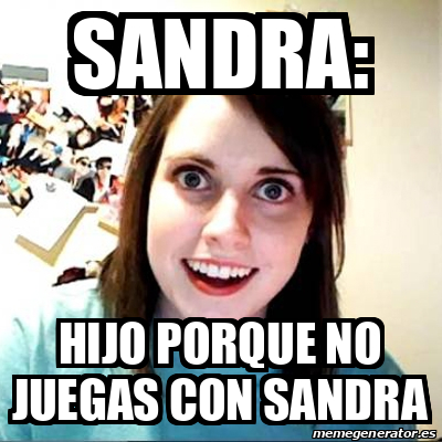 Meme Overly Attached Girlfriend - sandra: HIJO PORQUE NO JUEGAS CON ...