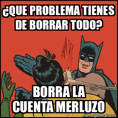 Meme Batman slaps Robin - ¿Que problema tienes de borrar todo? Borra la ...