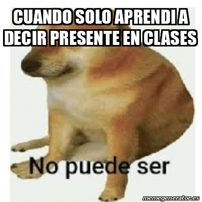 Meme Personalizado - cuando solo aprendi a decir presente en clases ...
