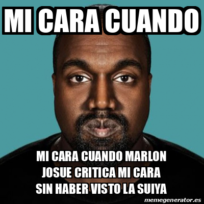 Meme Personalizado - Mi Cara cuando Mi cara cuando marlon josue critica ...