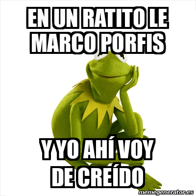 Meme Kermit the frog - En un ratito le marco porfis Y yo ahí voy de ...
