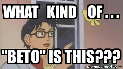Meme Personalizado - what kind of . . . "BETO" IS THIS??? - 32364008