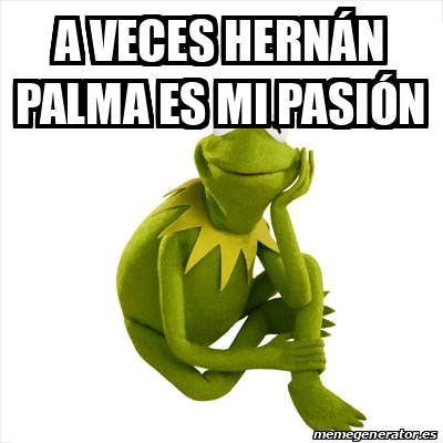 Meme Kermit the frog - A veces Hernán Palma es mi pasión - 32364306