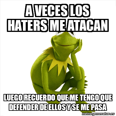 Meme Kermit the frog - A veces los haters me atacan Luego recuerdo que ...
