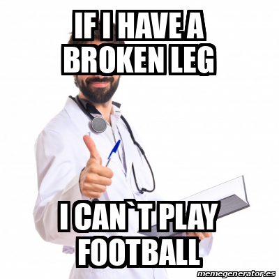 Meme Personalizado - If i have a broken leg I can`t play football ...