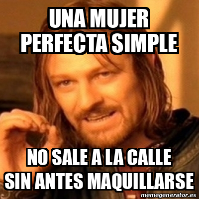 Meme Boromir - Una mujer perfecta simple No sale a la calle sin antes ...