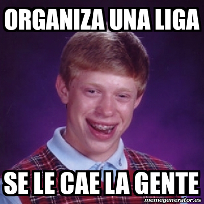 Meme Bad Luck Brian - ORGANIZA UNA LIGA Se le cae la gente - 32365369