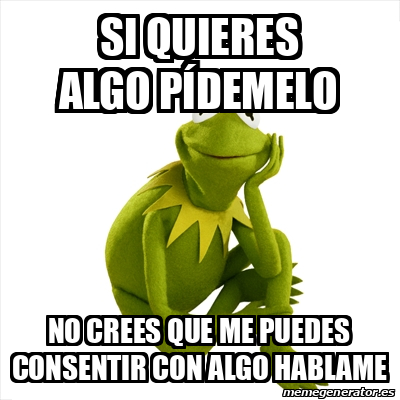 Meme Kermit the frog - Si quieres algo pídemelo No crees que me puedes ...