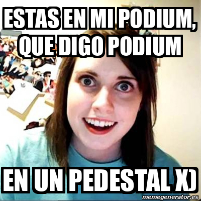 Meme Overly Attached Girlfriend - Estas en mi podium, que digo podium ...